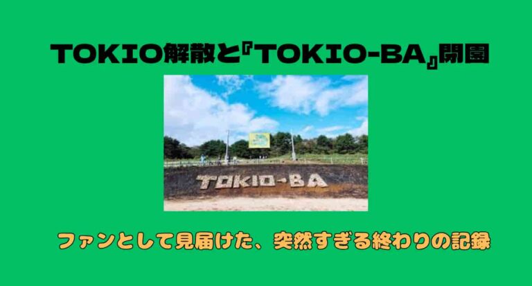 TOKIO解散と『TOKIO-BA』閉園――ファンとして見届けた、突然すぎる終わりの記録